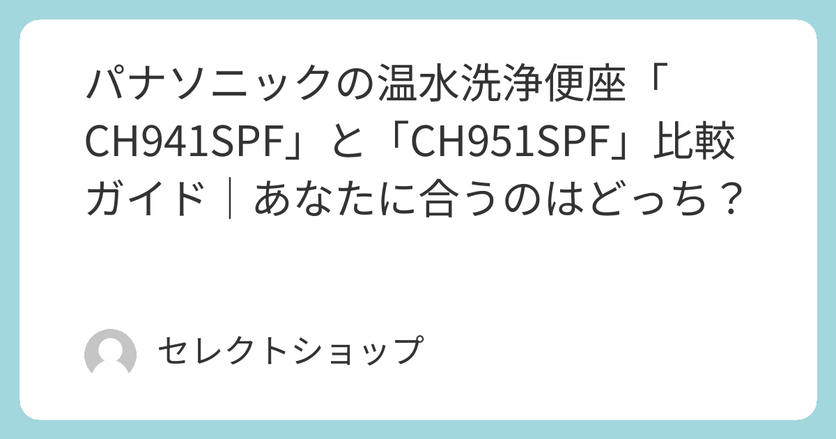 パナソニックの温水洗浄便座「CH941SPF」と「CH951SPF」比較ガイド｜あなたに合うのはどっち？ | 日常便利セレクト
